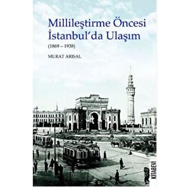 Millileştirme Öncesi Istanbul’da Ulaşım (1869-1938) - Murat Arısal ...